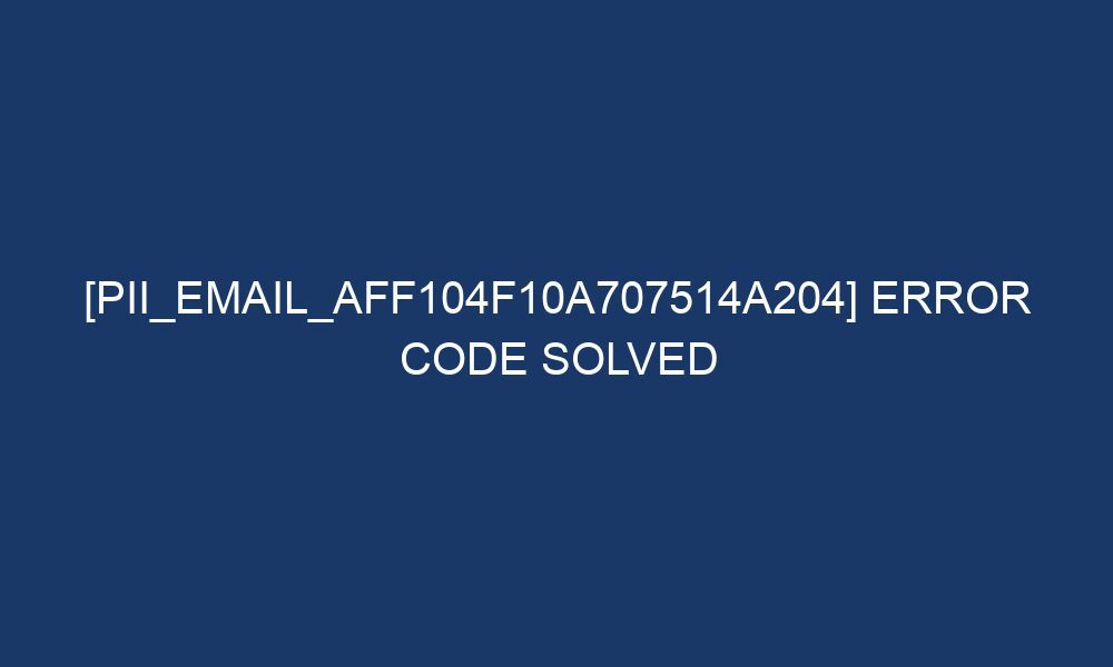  pii email aff104f10a707514a204 Error Code Solved Chriper