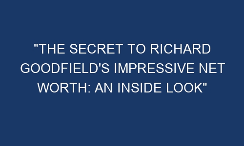 "The Secret to Richard Goodfield's Impressive Net Worth: An Inside Look" - Chriper