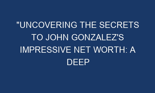 "Uncovering the Secrets to John Gonzalez's Impressive Net Worth: A Deep Dive Analysis" - Chriper
