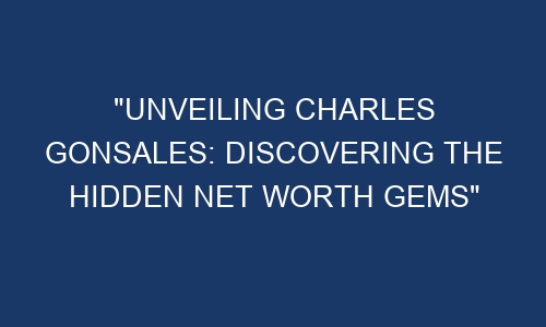"Unveiling Charles Gonsales: Discovering the Hidden Net Worth Gems" - Chriper